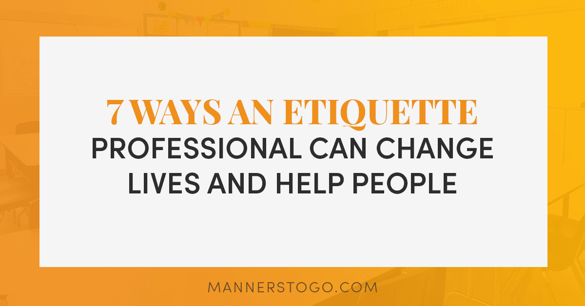7 Ways An Etiquette Professional Can Change Lives and Help People